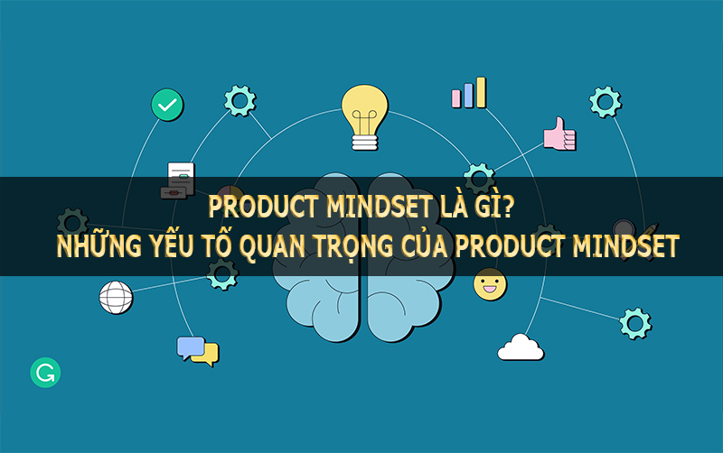 Product Mindset là gì? Những yếu tố quan trọng của nó